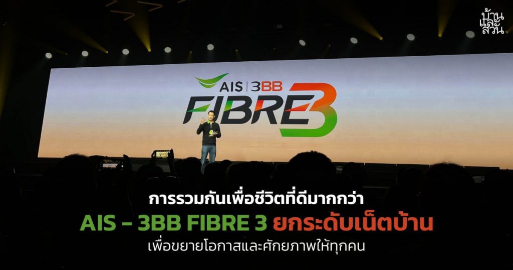 การรวมกันเพื่อชีวิตที่ดีมากกว่า AIS - 3BB FIBRE 3 ยกระดับเน็ตบ้าน เพื่อขยายโอกาสและศักยภาพให้ทุกคน